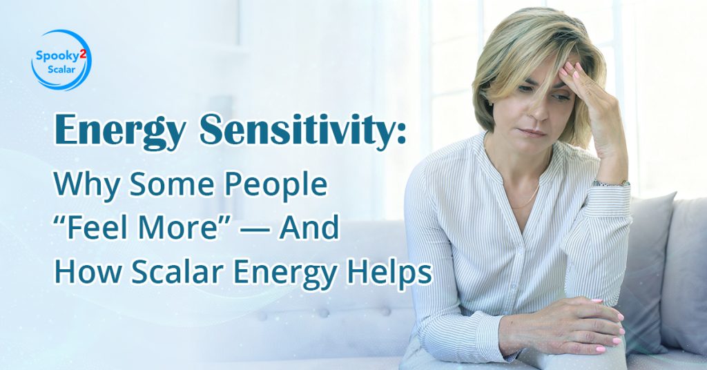 Energy Sensitivity: Why Some People “Feel More” — And How Scalar Energy ...